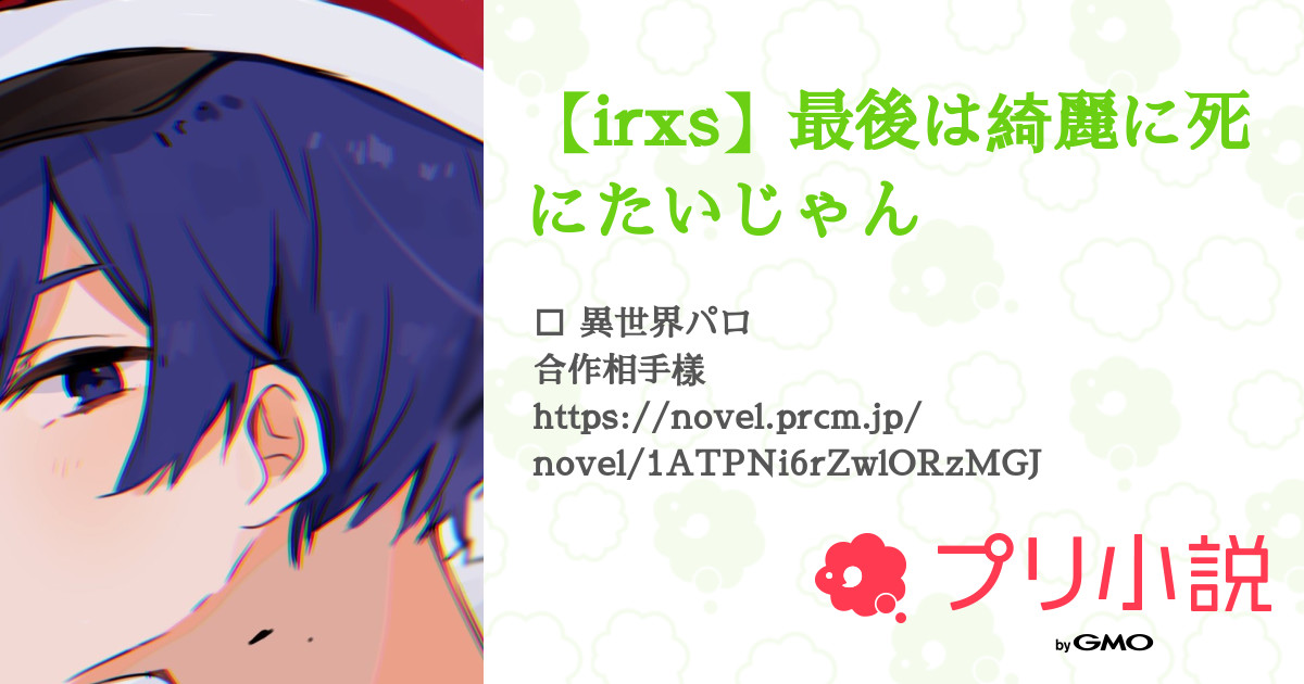 【irxs】最後は綺麗に死にたいじゃん - 全5話 【連載中】（みみぞうさんの小説） | 無料スマホ夢小説ならプリ小説 byGMO